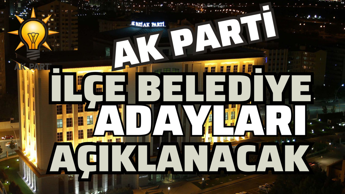 AK Parti İlçe Belediye Başkan adayları açıklanacak AK Parti İlçe Belediye Başkan adayları açıklanacak